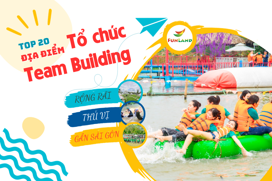 20 Địa Điểm Tổ Chức Team Building Rộng Rãi, Lý Tưởng, Gần Sài Gòn NHẤT
